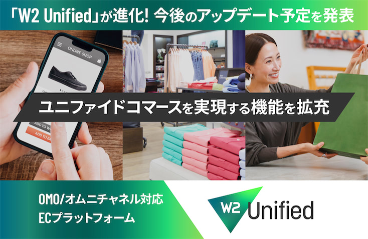W2、ECプラットフォーム「W2 Unified」をアップデート OMO対応機能を拡充 | 日本ネット経済新聞｜新聞×ウェブでEC＆流通のデジタル化をリード