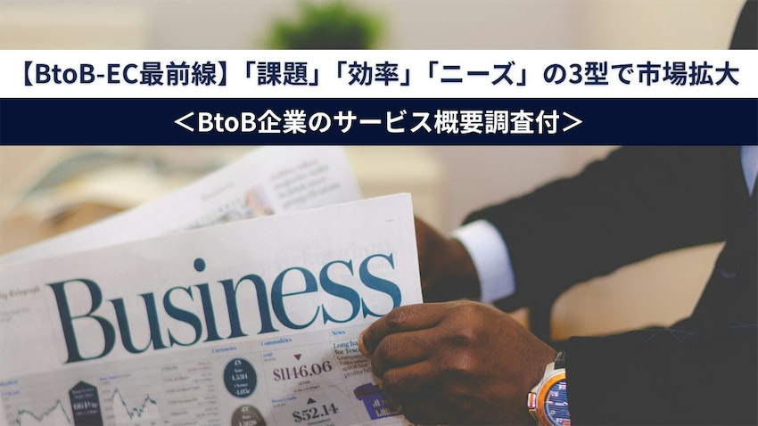 【BtoB-EC最前線】「課題」「効率」「ニーズ」の3型で市場拡大＜BtoB企業のサービス概要調査付＞ | 日本ネット経済新聞｜新聞×ウェブでEC＆流通のデジタル化をリード